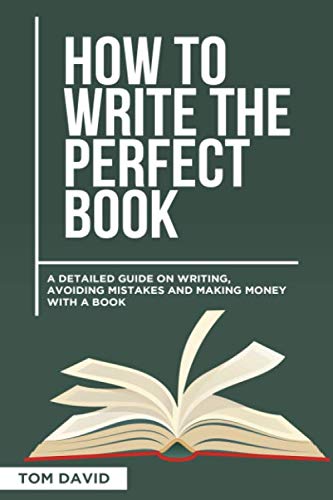 How to Write The Perfect Book: A Detailed Guide on Writing, Avoiding ...