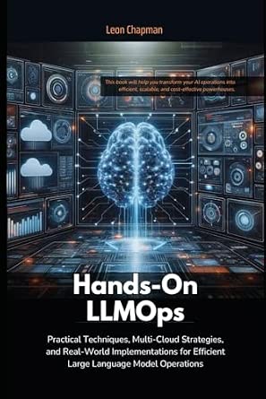 Hands-On LLMOps: Practical Techniques, Multi-Cloud Strategies, and Real ...