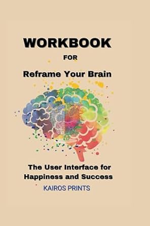 Workbook For Reframe Your Brain: The User Interface for Happiness and ...