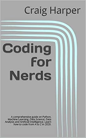 Coding for Nerds: A comprehensive guide on Python, Machine Learning ...