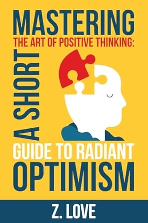 Mastering the Art of Positive Thinking: A Short Guide to Radiant Optimism eBook : Love, Z ...
