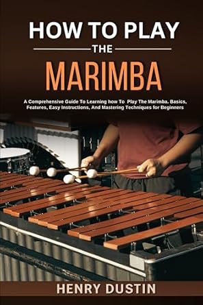 HOW TO PLAY THE MARIMBA: A Comprehensive Guide To Learning how To Play ...