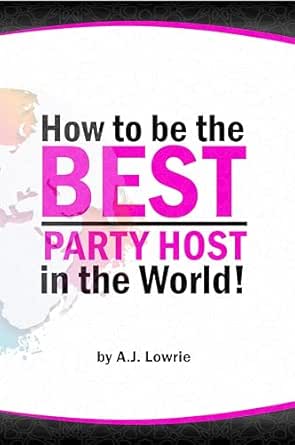 How to be the Best Party Host in the World: Master the Art of ...