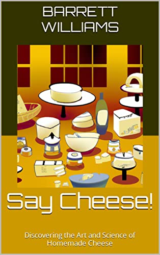 Say Cheese!: Discovering the Art and Science of Homemade Cheese ...