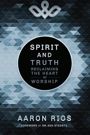 Spirit and Truth: Reclaiming the Heart of Worship - Kindle edition by ...