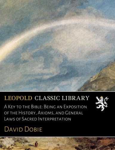 A Key to the Bible: Being an Exposition of the History, Axioms, and ...