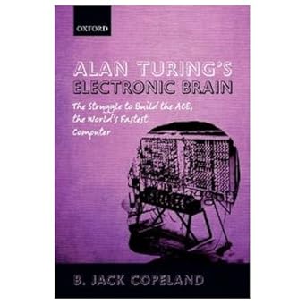 Alan Turing's Electronic Brain: The Struggle to Build the ACE, the ...