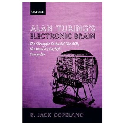 Alan Turing's Electronic Brain: The Struggle to Build the ACE, the ...