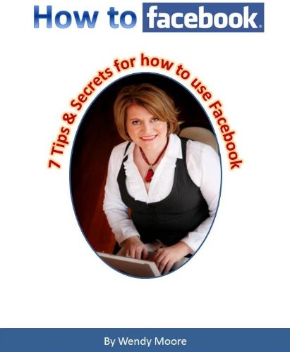 How to Facebook: 7 tips & secrets for how to use Facebook, Moore, Wendy ...