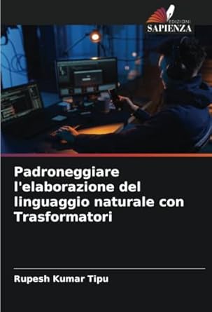 Padroneggiare l'elaborazione del linguaggio naturale con Trasformatori: KUMAR TIPU, RUPESH ...