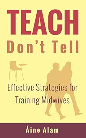 Teach Don't Tell: Effective Strategies for Training Midwives: Buy ...