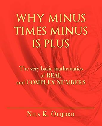 Why Minus Times Minus Is Plus: The very basic mathematics of real and ...