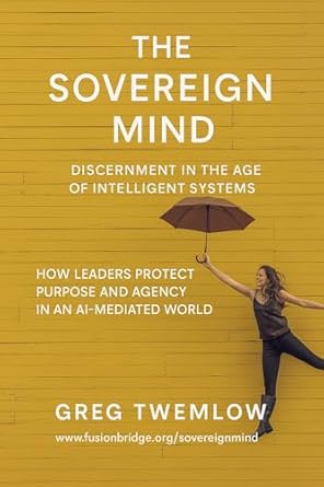 The Sovereign Mind: Discernment in the Age of Intelligent Systems ...