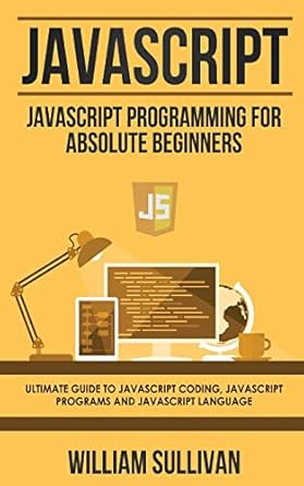 JavaScript: JavaScript Programming For Absolute Beginner's Ultimate Guide to JavaScript Coding ...