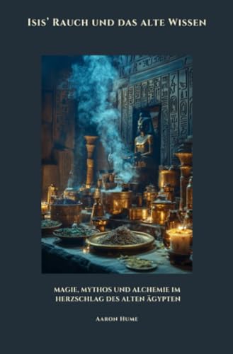 Isis’ Rauch und das alte Wissen: Magie, Mythos und Alchemie im ...