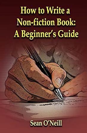 How to Write a Non-fiction Book: A Beginner's Guide: O'Neill, Sean ...