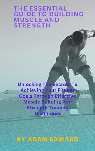 The Essential Guide To Building Muscle And Strength: Unlocking The ...