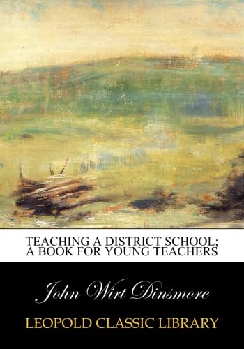 Teaching a district school; a book for young teachers: Dinsmore, John ...