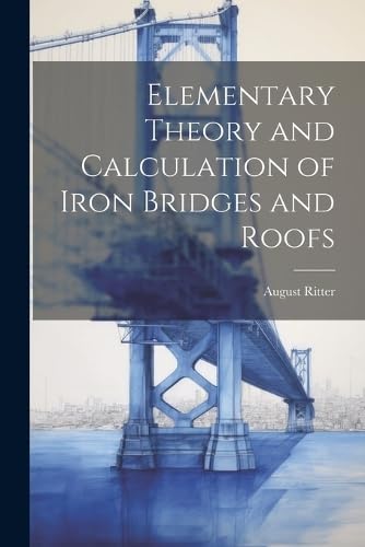 Elementary Theory and Calculation of Iron Bridges and Roofs: Ritter ...
