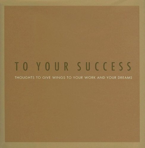 To Your Success: Thoughts to Give Wings to Your Work and Your Dreams ...