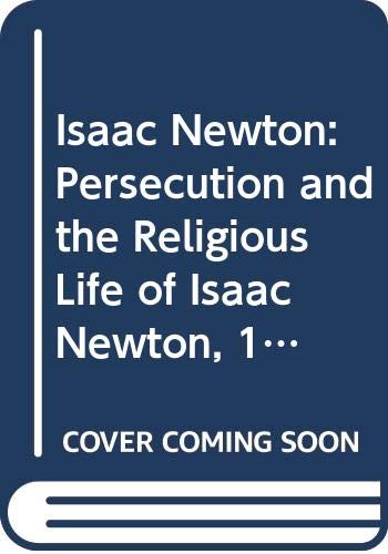 Issac Newton: Persecution And the Religious Life of Isaac Newton, 1661 ...