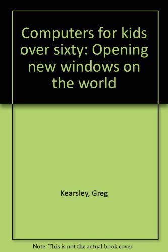 Computers for kids over sixty: Opening new windows on the world : Greg ...