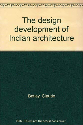 The design development of Indian architecture: Batley, Claude ...