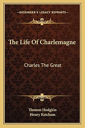 The Life Of Charlemagne: Charles The Great : Hodgkin, Thomas, Ketcham ...