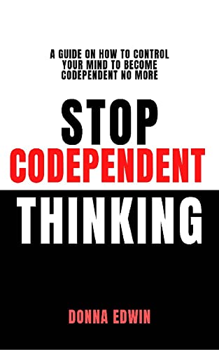 Stop Codependent Thinking: A Guide On How To Control Your Mind To ...