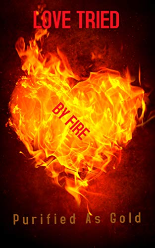 LOVE TRIED BY FIRE: Purified as Gold eBook : Paschel, Dr. Benita ...