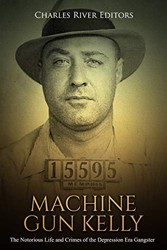Machine Gun Kelly: The Notorious Life and Crimes of the Depression Era ...