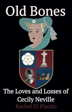 Old Bones: The Loves and Losses of Cecily Neville: Di Placito, Rachel ...