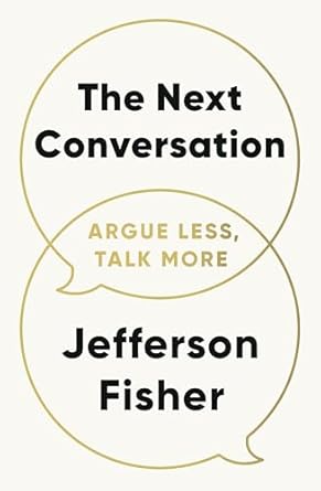 The Next Conversation: Argue Less, Talk More : Fisher, Jefferson ...