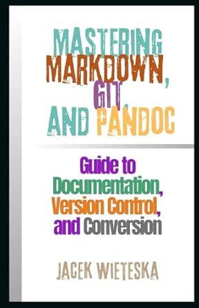 Mastering Markdown, Git, and Pandoc: Guide to Documentation, Version Control, and Conversion ...