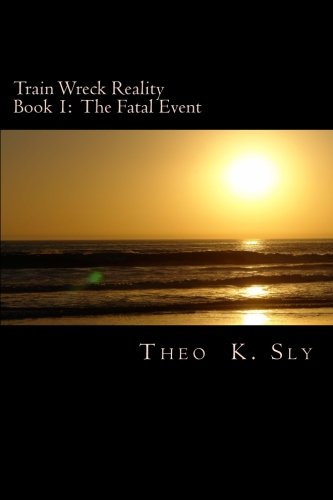 Train Wreck Reality, Book 1: The Fatal Event: Sly, Theo K ...