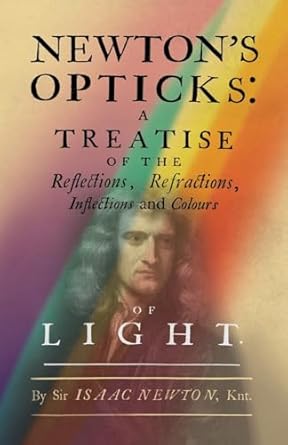 Newton's Opticks: A Treatise of the Reflections, Refractions ...