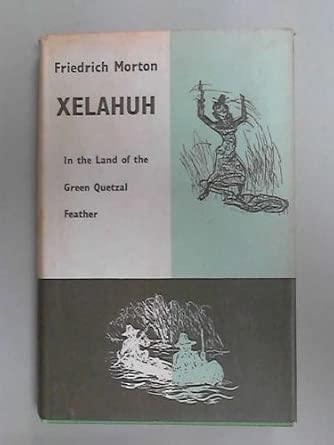 Xelahuh; In the Land of the Green Quetzal Feather: Friedrich Morton ...