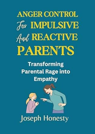 ANGER CONTROL FOR IMPULSIVE AND REACTIVE PARENTS: Transforming Parental ...