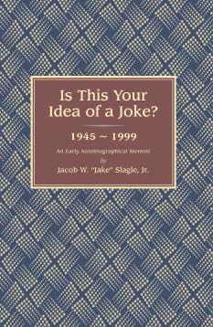 Is This Your Idea of a Joke? 1945-1999 - An Early Autobiographical Memoir: Jacob W "Jake" Slagle ...