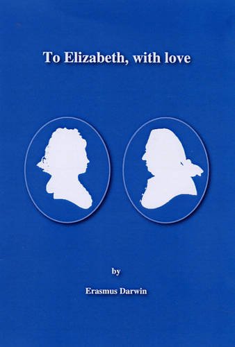 To Elizabeth, with Love (The Shorter Poems of Erasmus Darwin): v. 1 ...