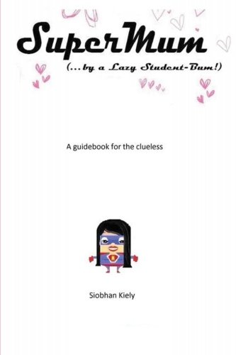 Supermum (...By a Lazy Student-Bum!): A Guidebook for the clueless ...