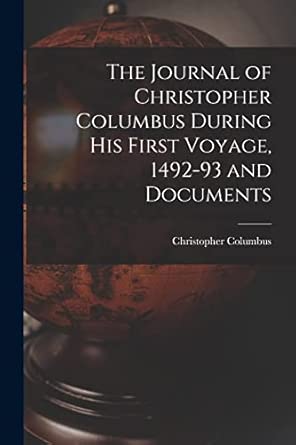 The Journal of Christopher Columbus During his First Voyage, 1492-93 ...
