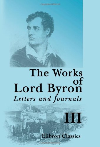 The Works of Lord Byron. Letters and Journals: A New, Revised and Enlarged Edition, with ...