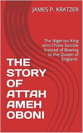 Amazon.com: THE STORY OF ATTAH AMEH OBONI: The Nigerian King who Chose ...
