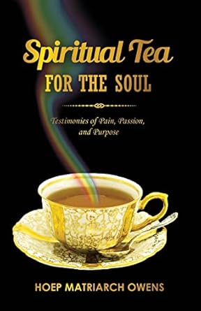 Spiritual Tea For The Soul: Testimonies of Pain, Passion, and Purpose ...