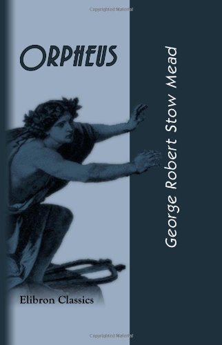 Orpheus: The Theosophy of the Greeks: George Robert Stow Mead ...