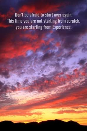 Don't be afraid to start over again. This time, you are not starting ...