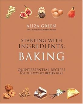 Starting with Ingredients: Baking: Quintessential Recipes for the Way ...