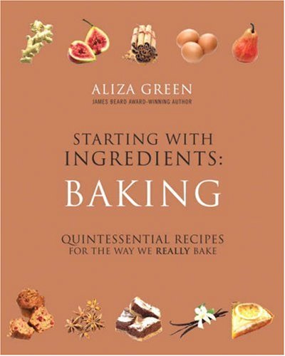 Starting with Ingredients: Baking: Quintessential Recipes for the Way ...
