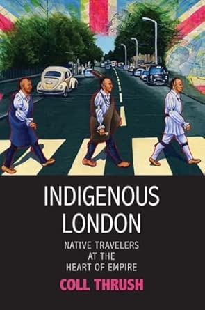 Indigenous London: Native Travelers at the Heart of Empire: Thrush ...